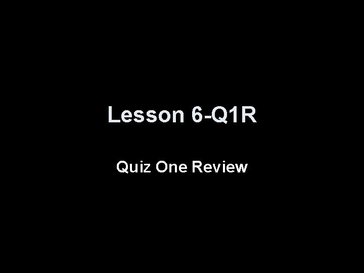 Lesson 6 Q 1 R Quiz One Review