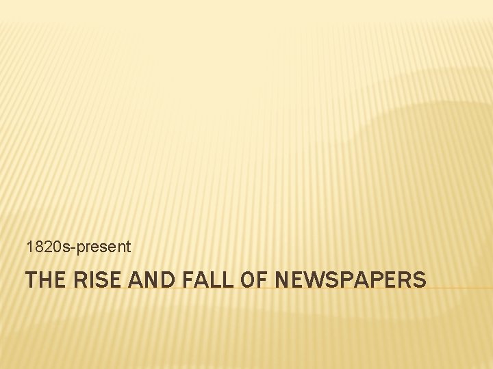 1820 spresent THE RISE AND FALL OF NEWSPAPERS