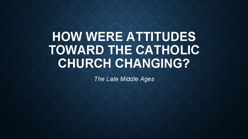 HOW WERE ATTITUDES TOWARD THE CATHOLIC CHURCH CHANGING