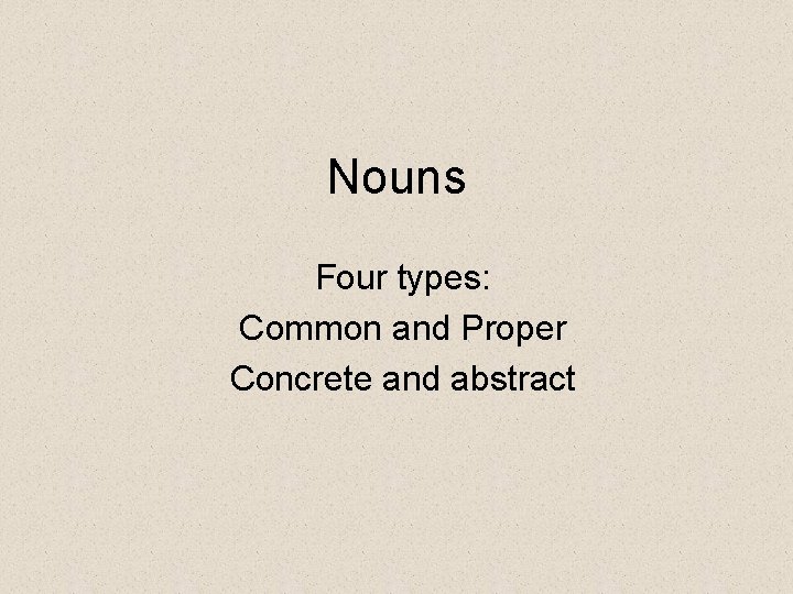 Nouns Four types Common and Proper Concrete and