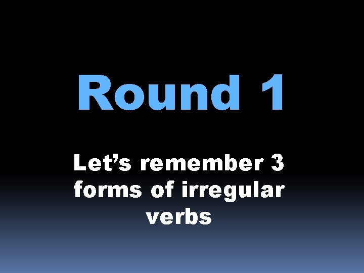 Round 1 Lets remember 3 forms of irregular