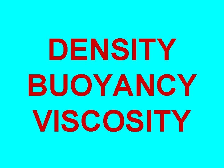 DENSITY BUOYANCY VISCOSITY There are three phases of