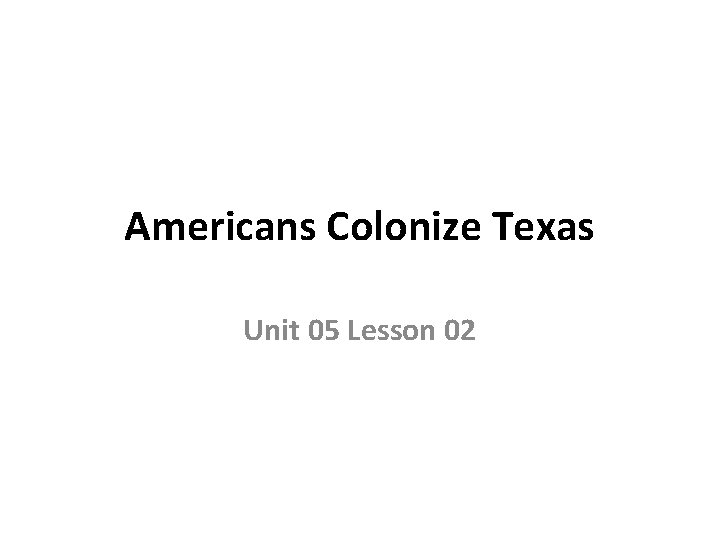 Americans Colonize Texas Unit 05 Lesson 02 Goal