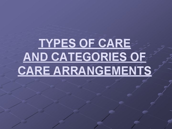 TYPES OF CARE AND CATEGORIES OF CARE ARRANGEMENTS