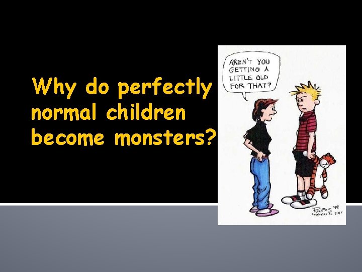 Why do perfectly normal children become monsters Fact