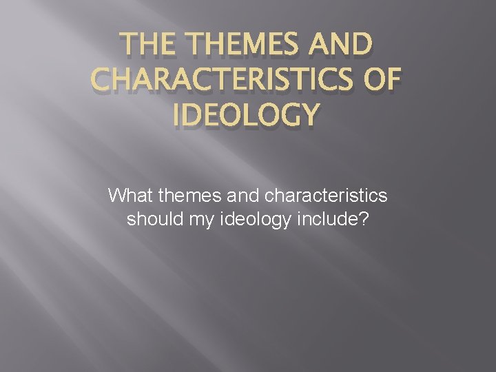 THE THEMES AND CHARACTERISTICS OF IDEOLOGY What themes