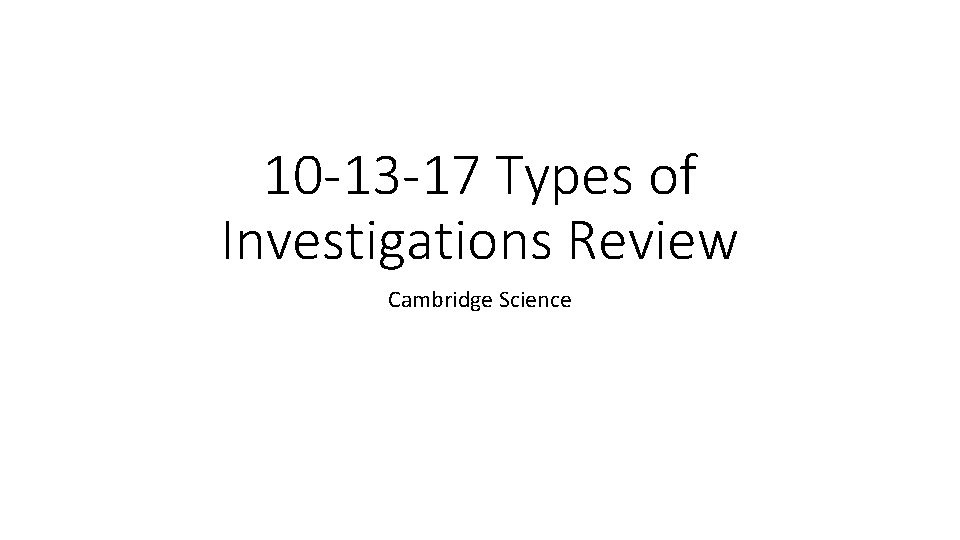 10 13 17 Types of Investigations Review Cambridge