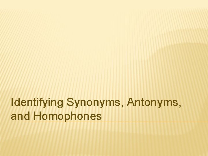 Identifying Synonyms Antonyms and Homophones What do you