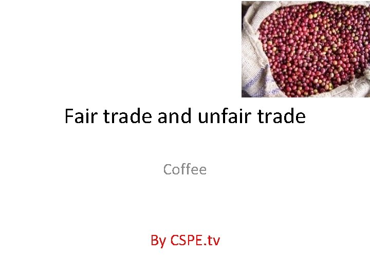 Fair trade and unfair trade Coffee By CSPE