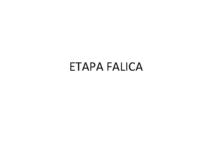 ETAPA FALICA La etapa flica tiene lugar entre