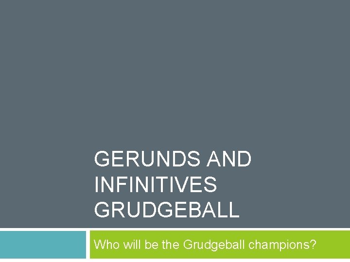 GERUNDS AND INFINITIVES GRUDGEBALL Who will be the
