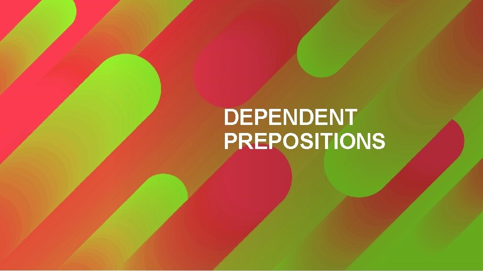 DEPENDENT PREPOSITIONS Prepositions are words that are used