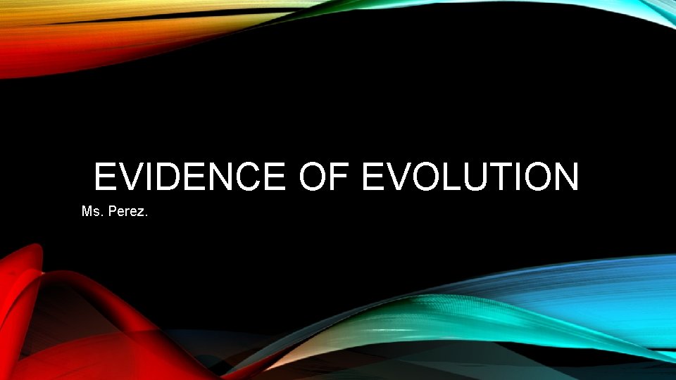 EVIDENCE OF EVOLUTION Ms Perez DAY 1 LEARNING