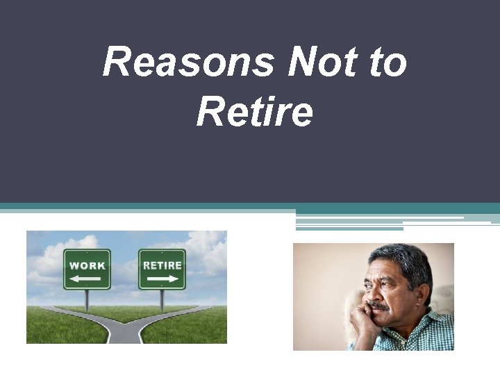 Reasons Not to Retire The subject described on