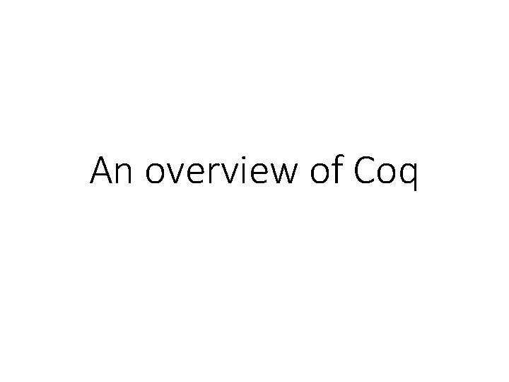 An overview of Coq What is Coq A