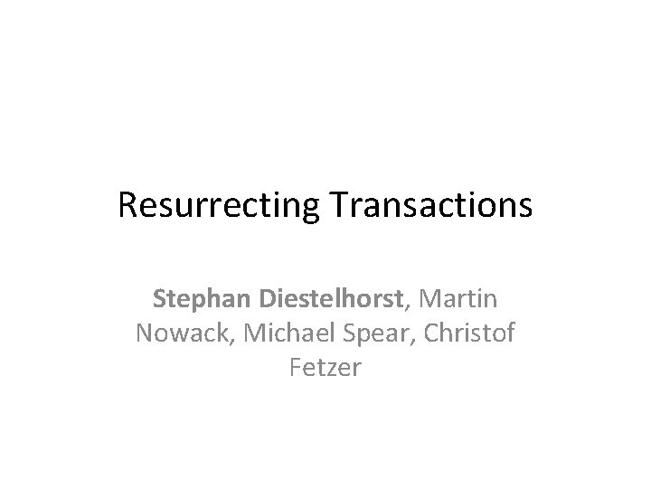 Resurrecting Transactions Stephan Diestelhorst Martin Nowack Michael Spear