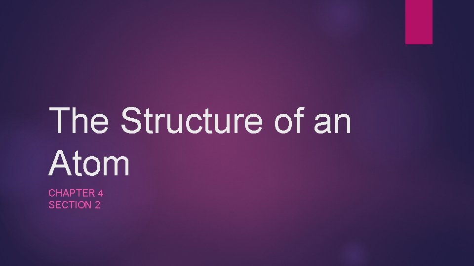 The Structure of an Atom CHAPTER 4 SECTION