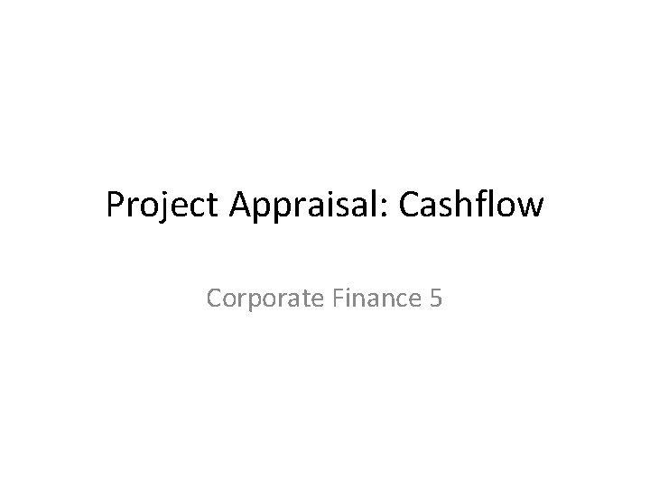 Project Appraisal Cashflow Corporate Finance 5 Project appraisal