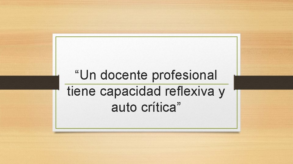 Un docente profesional tiene capacidad reflexiva y auto