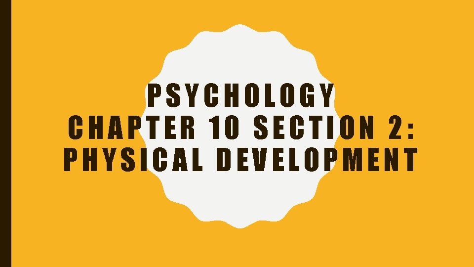 PSYCHOLOGY CHAPTER 10 SECTION 2 PHYSICAL DEVELOPMENT An