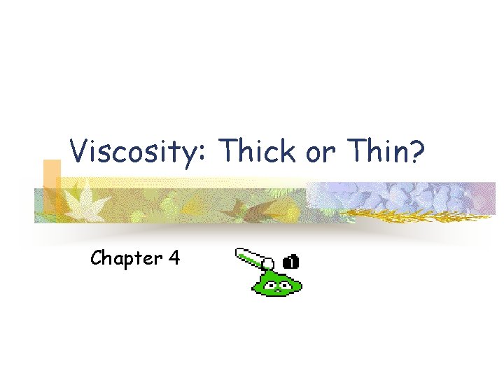 Viscosity Thick or Thin Chapter 4 Fluids n