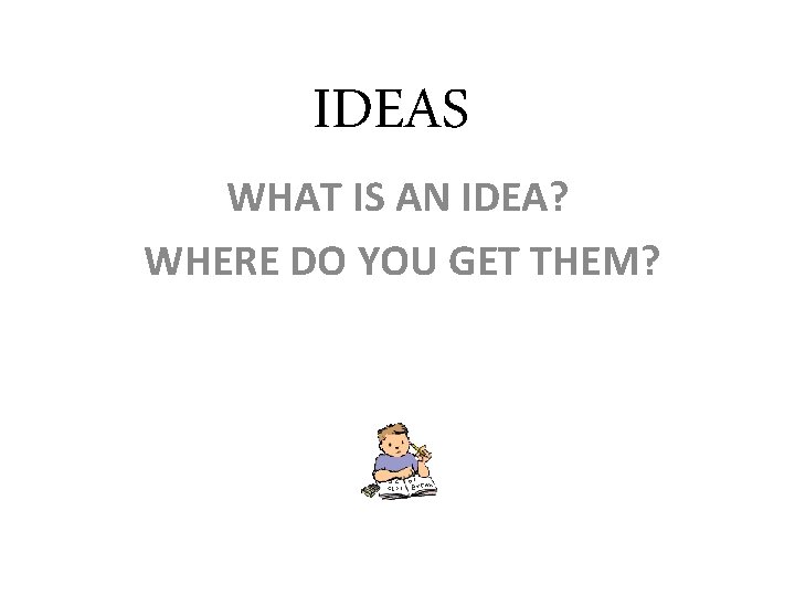 IDEAS WHAT IS AN IDEA WHERE DO YOU