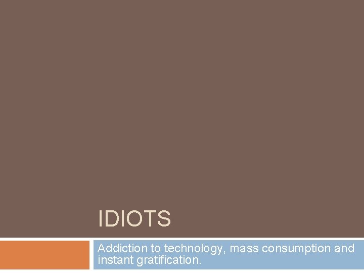 IDIOTS Addiction to technology mass consumption and instant