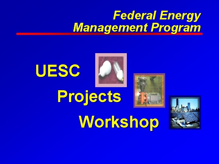 Federal Energy Management Program UESC Projects Workshop FEMPs