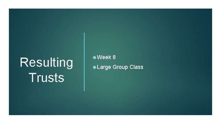 Resulting Trusts Week 8 Large Group Class RESULTING