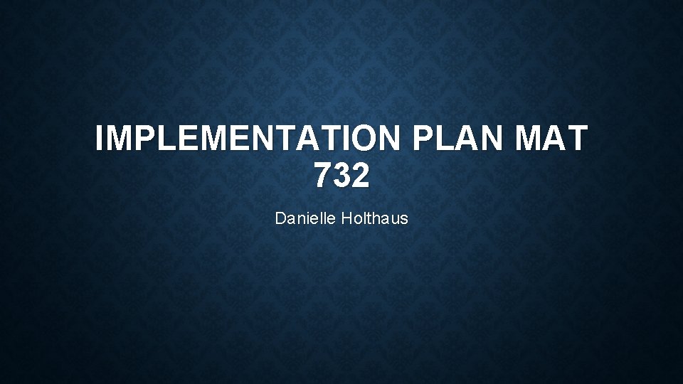IMPLEMENTATION PLAN MAT 732 Danielle Holthaus THE ISSUE