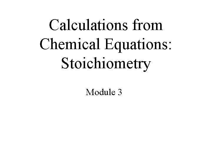 Calculations from Chemical Equations Stoichiometry Module 3 Stoichiometry