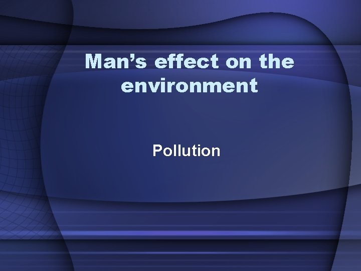 Mans effect on the environment Pollution Pollution is