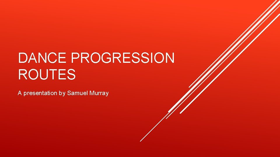 DANCE PROGRESSION ROUTES A presentation by Samuel Murray