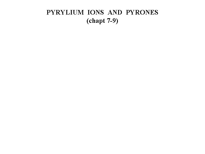 PYRYLIUM IONS AND PYRONES chapt 7 9 PYRYLIUM