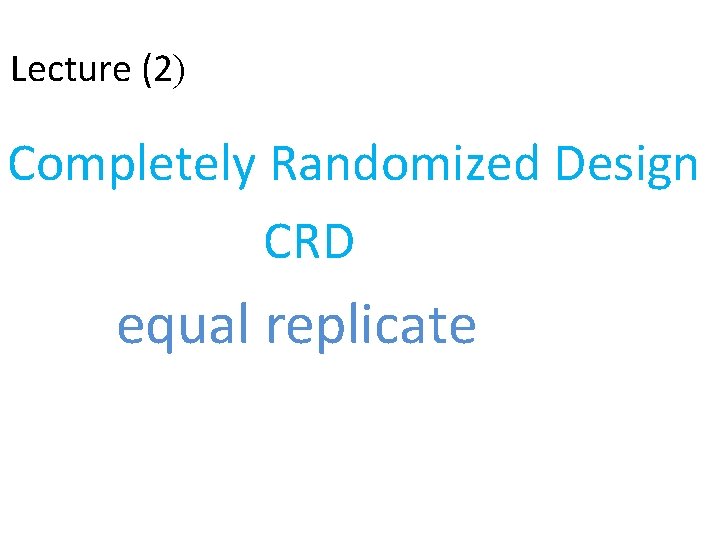 Lecture 2 Completely Randomized Design CRD equal replicate