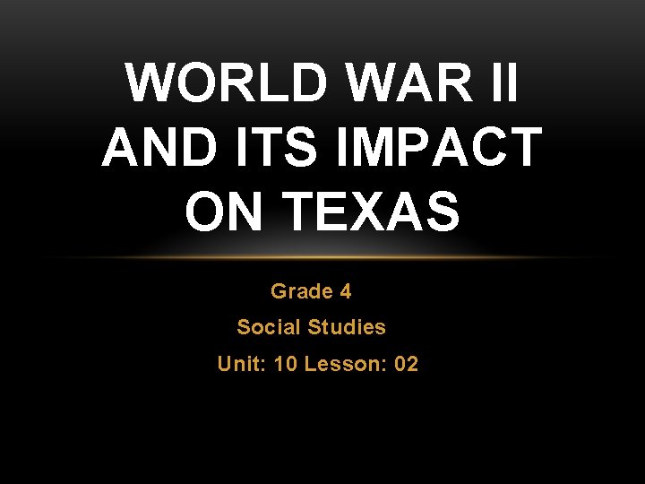 WORLD WAR II AND ITS IMPACT ON TEXAS