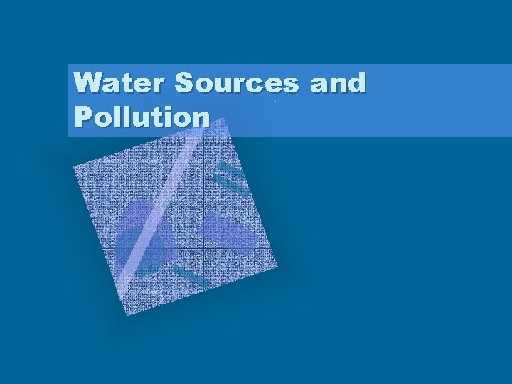 Water Sources and Pollution Where does our water