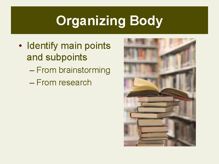 Organizing Body Identify main points and subpoints From