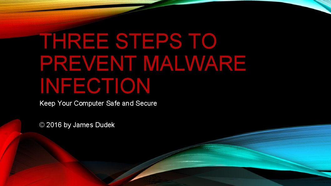 THREE STEPS TO PREVENT MALWARE INFECTION Keep Your