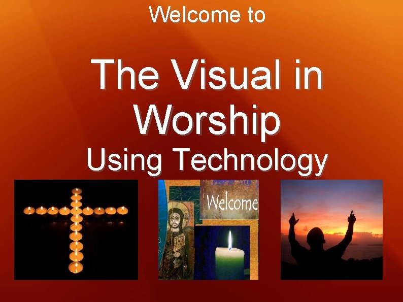 Welcome to The Visual in Worship Using Technology