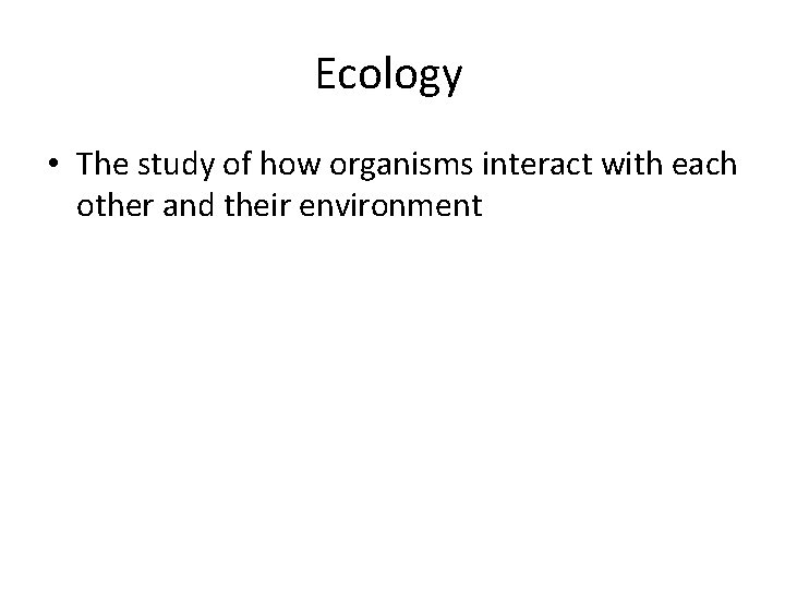 Ecology The study of how organisms interact with