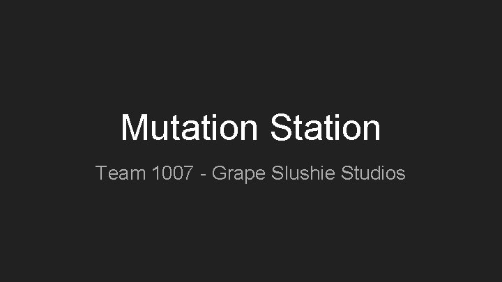 Mutation Station Team 1007 Grape Slushie Studios Introduction