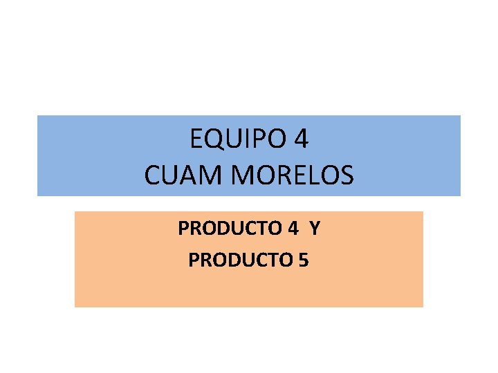 EQUIPO 4 CUAM MORELOS PRODUCTO 4 Y PRODUCTO