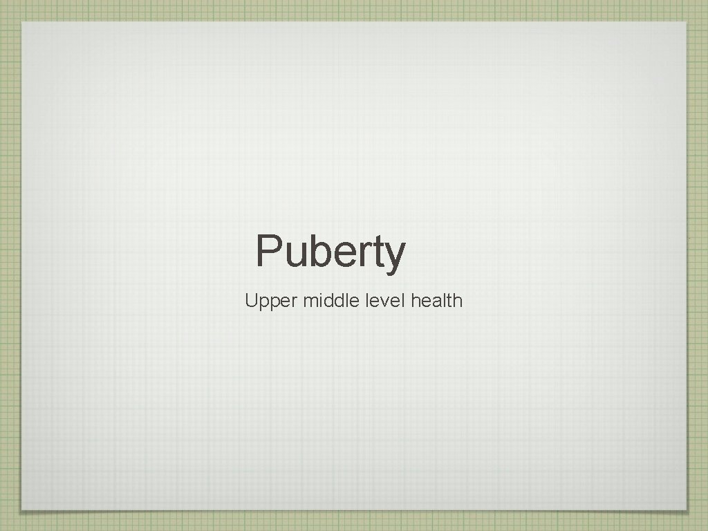 Puberty Upper middle level health Puberty Remember this