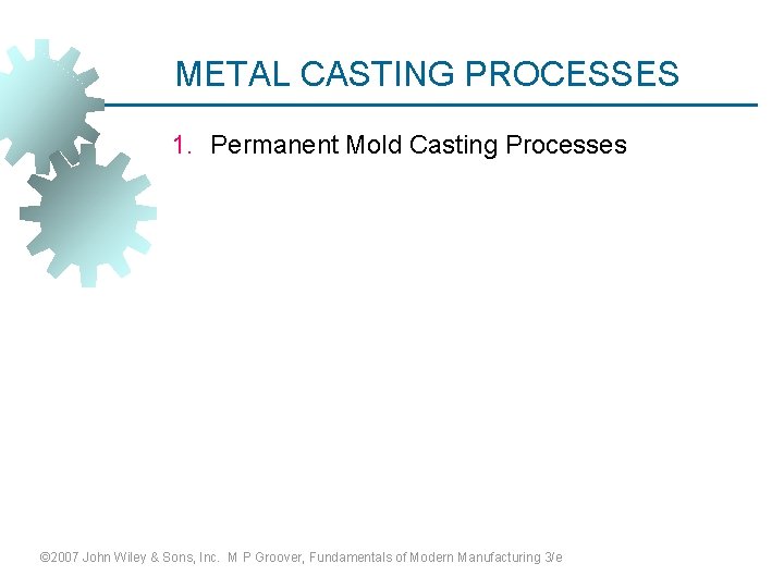 METAL CASTING PROCESSES 1 Permanent Mold Casting Processes