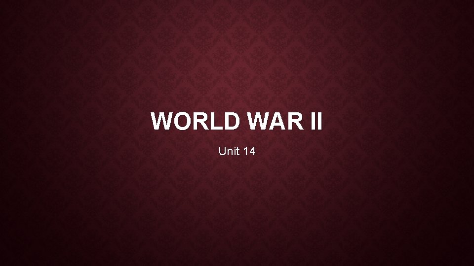 WORLD WAR II Unit 14 UNIT 14 WWII