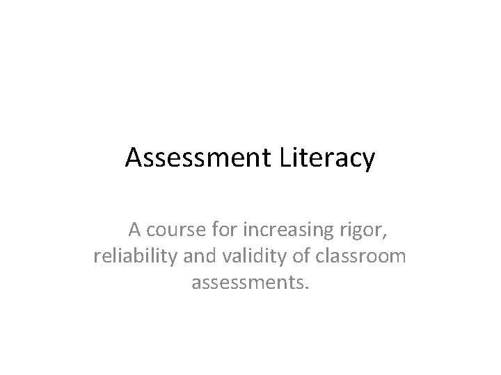 Assessment Literacy A course for increasing rigor reliability