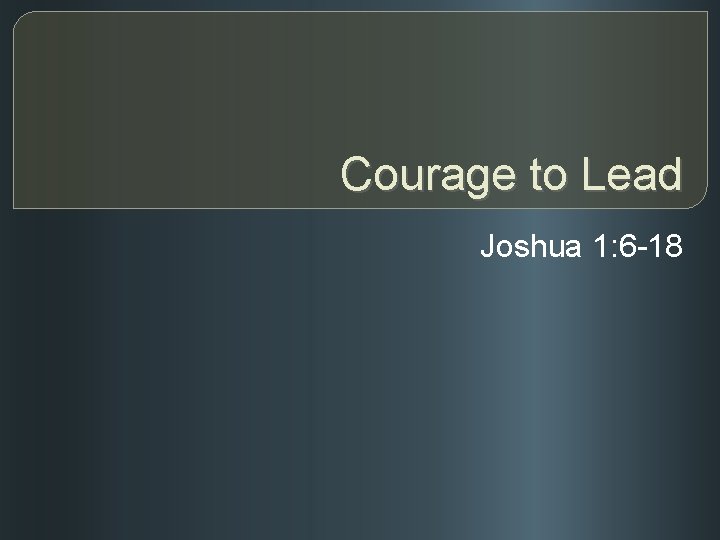 Courage to Lead Joshua 1 6 18 Introduction