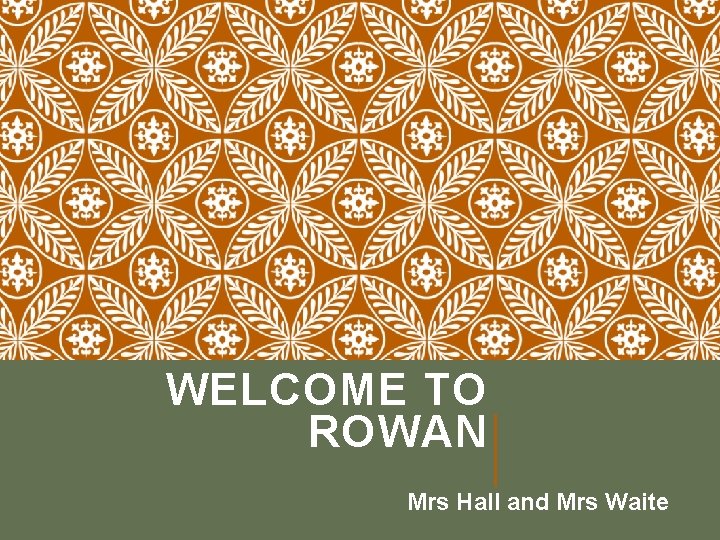 WELCOME TO ROWAN Mrs Hall and Mrs Waite