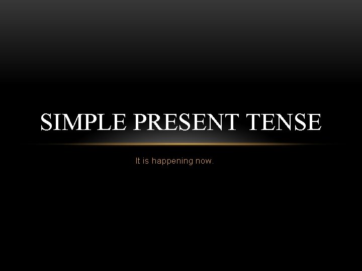 SIMPLE PRESENT TENSE It is happening now TO